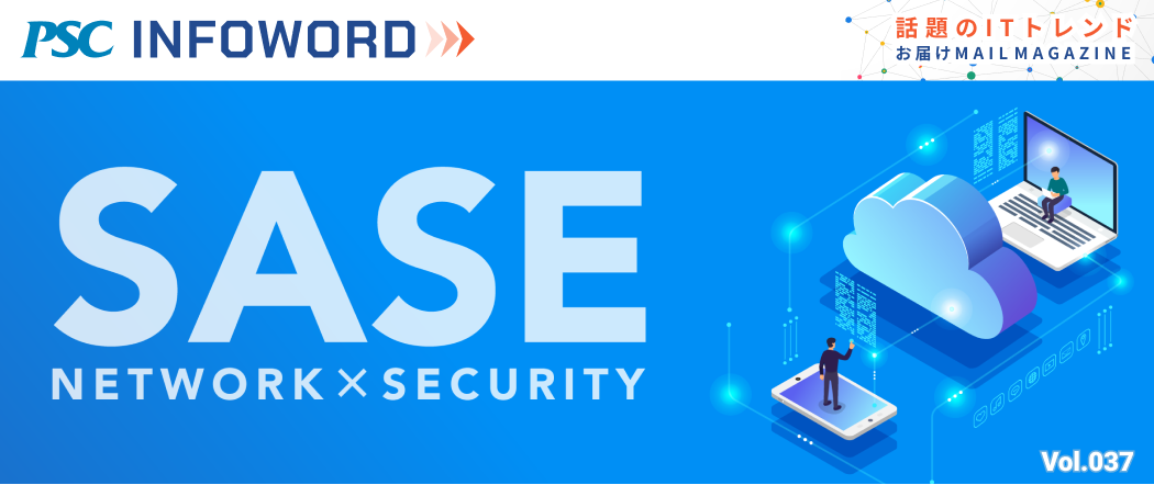【話題のITトレンド】SASEで変革！社内ネットワークのモダナイズ ー Vol.37 ー｜トピックス｜PSC Smart Work